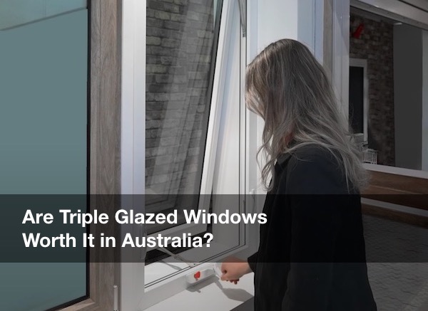 Are Triple Glazed Windows Worth It in Australia?